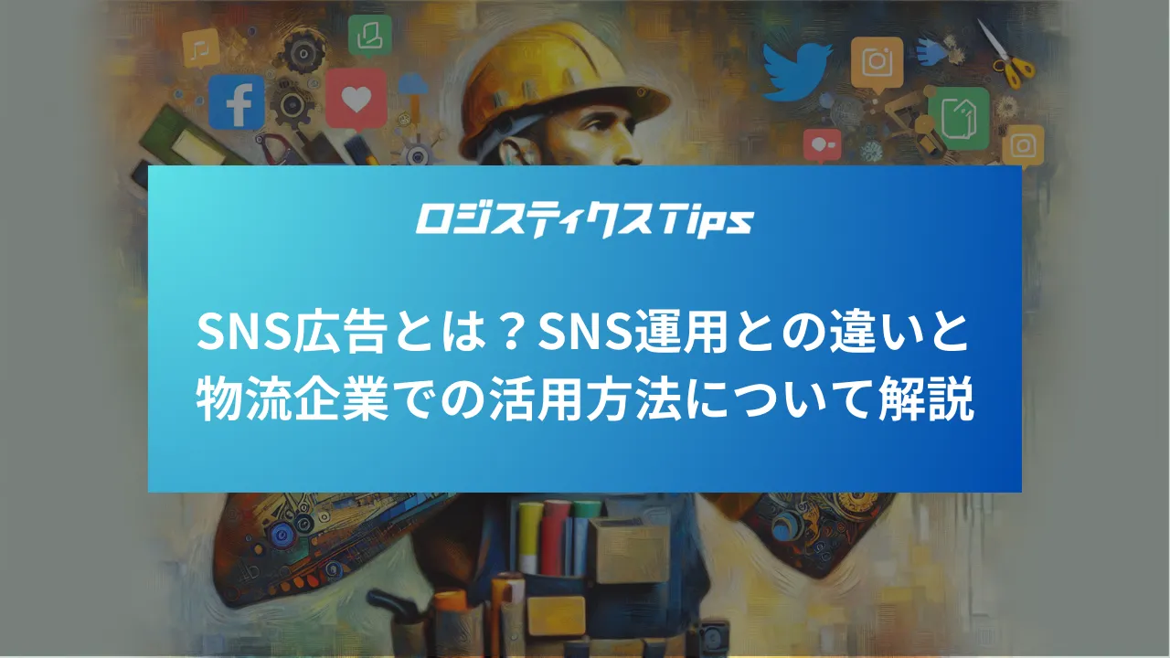 SNS広告とは？SNS運用との違いと物流企業での活用方法について解説 – ロジスティクスTips